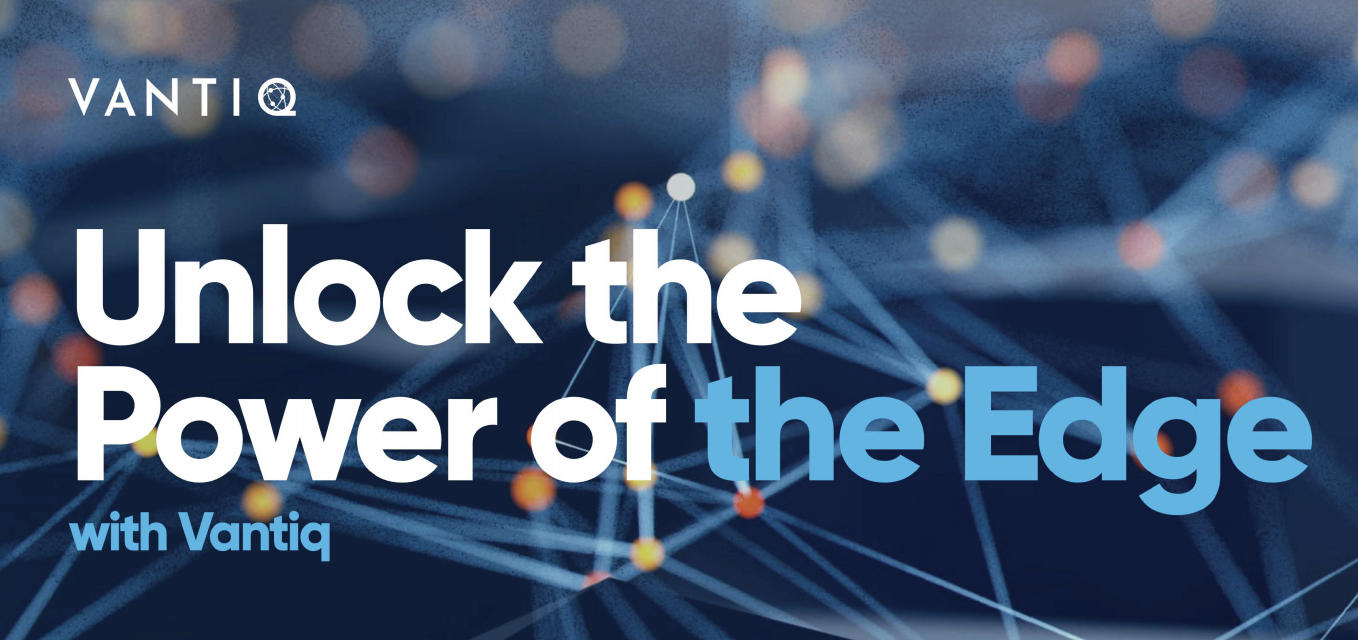 Unlock the Power of the Edge With Vantiq – VANTIQ